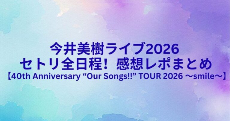今井美樹ライブ2026 セトリ全日程！感想レポまとめ【40th Anniversary “Our Songs!!” TOUR 2026 ...