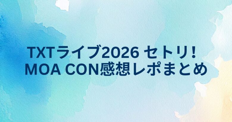 TXTライブ2026 セトリ！MOA CON感想レポまとめ | ぴろブログ